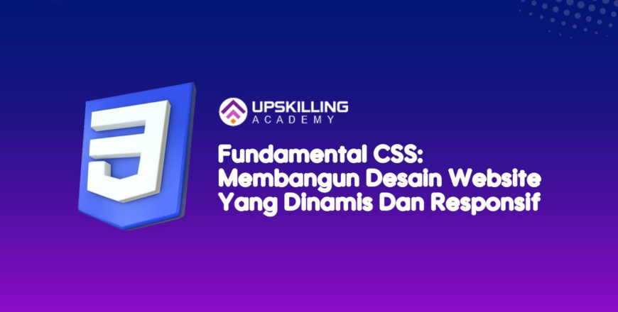 Fundamental CSS: Membangun Desain Website yang Dinamis dan Responsif – Upskilling Academy