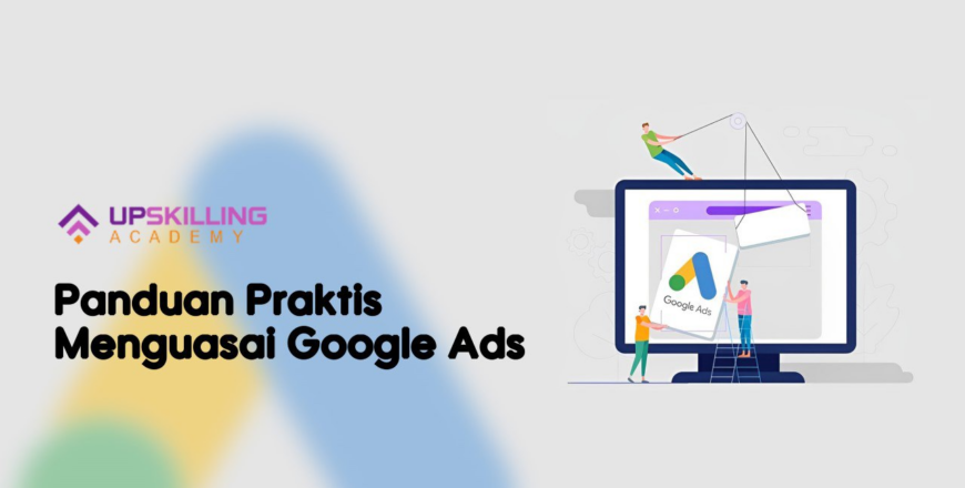 Panduan Praktis Menguasai Google Ads: Strategi, Pembuatan, dan Optimasi – Upskilling Academy